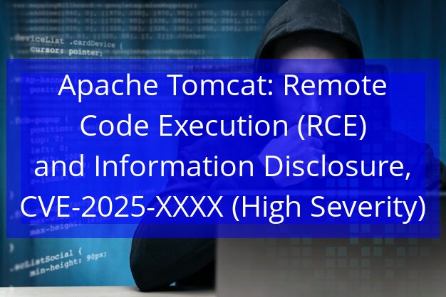 Apache Tomcat: Remote Code Execution (RCE) and Information Disclosure, CVE-2025-XXXX (High ...