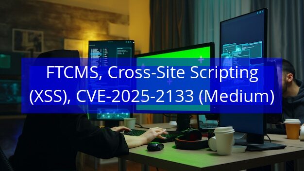 FTCMS, Cross-Site Scripting (XSS), CVE-2025-2133 (Medium) - DailyCVE