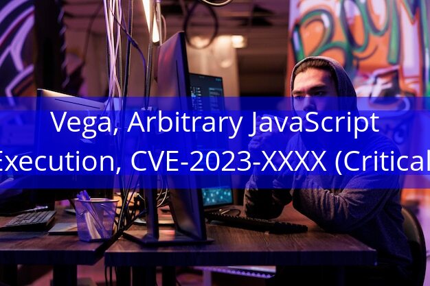 Vega, Arbitrary JavaScript Execution, CVE-2023-XXXX (Critical) - DailyCVE