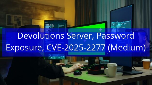 Devolutions Server, Password Exposure, CVE-2025-2277 (Medium) - DailyCVE