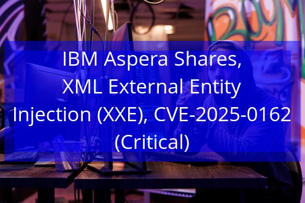 IBM Aspera Shares, XML External Entity Injection (XXE), CVE-2025-0162 (Critical) - DailyCVE