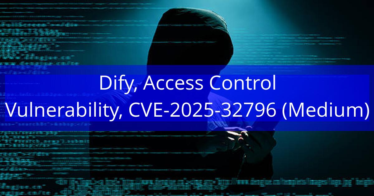 Dify, Access Control Vulnerability, CVE-2025-32796 (Medium) - DailyCVE