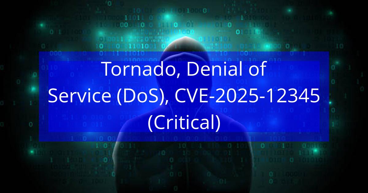 Tornado, Denial of Service (DoS), CVE-2025-12345 (Critical) - DailyCVE
