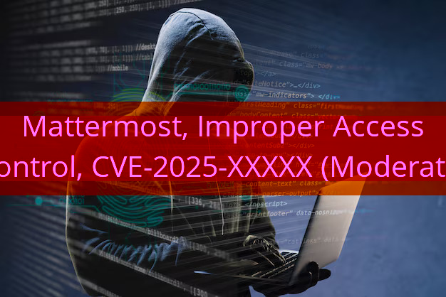 Mattermost, Improper Access Control, CVE-2025-XXXXX (Moderate) - DailyCVE