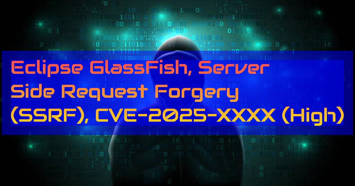 Eclipse GlassFish, Server Side Request Forgery (SSRF), CVE-2025-XXXX (High) - DailyCVE