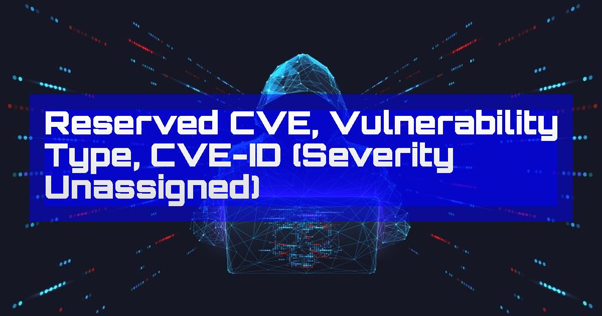 Reserved CVE, Vulnerability Type, CVE-ID (Severity Unassigned) - DailyCVE
