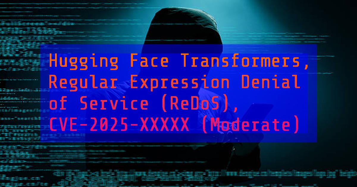 Hugging Face Transformers, Regular Expression Denial of Service (ReDoS), CVE-2025-XXXXX ...