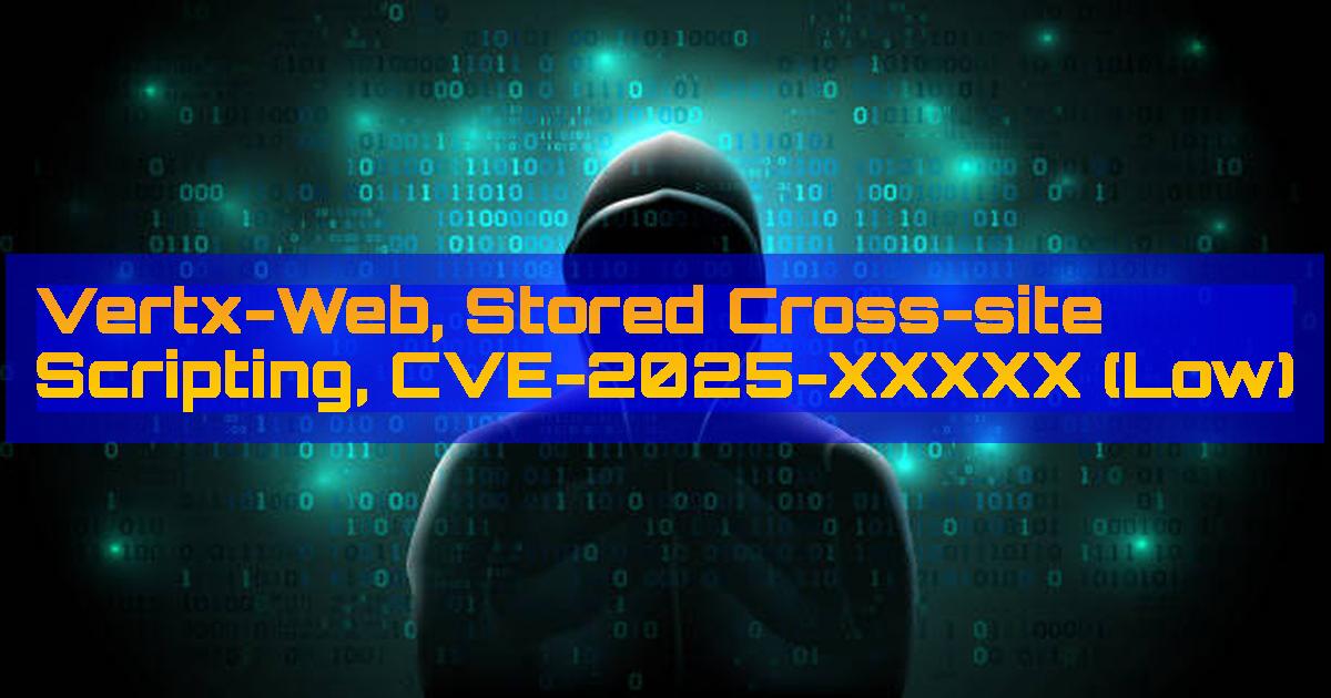 Vertx-Web, Stored Cross-site Scripting, CVE-2025-XXXXX (Low) - DailyCVE