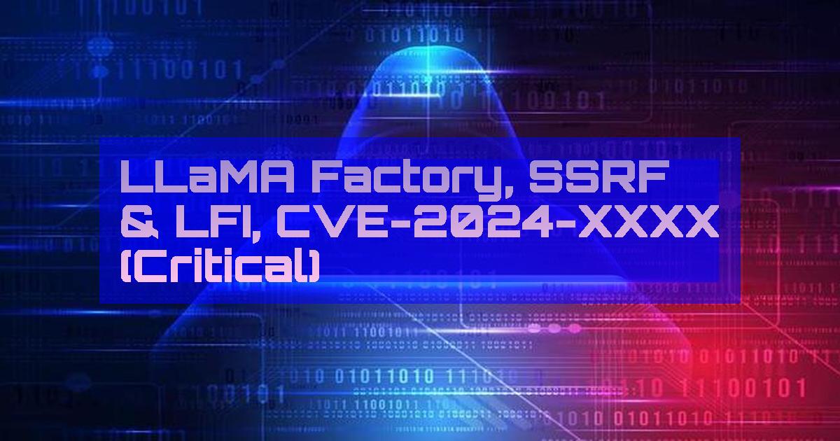 LLaMA Factory, SSRF & LFI, CVE-2024-XXXX (Critical) - DailyCVE