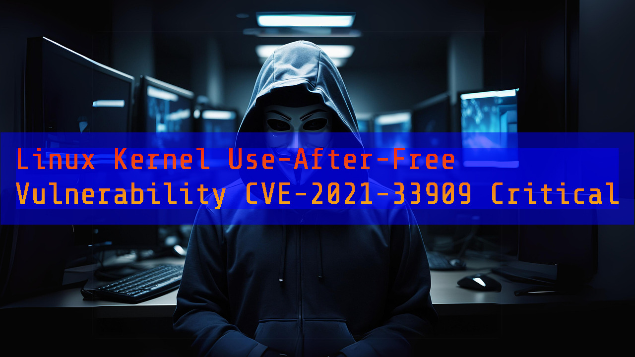 Linux Kernel Use-After-Free Vulnerability CVE-2021-33909 Critical - DailyCVE