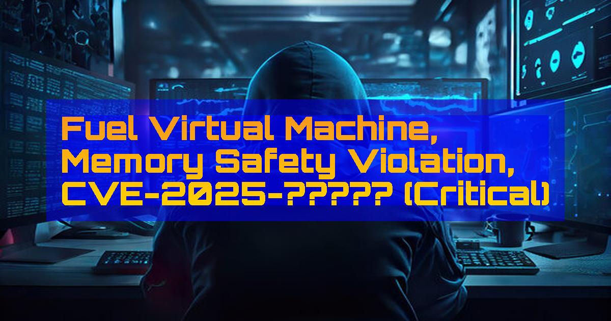 Fuel Virtual Machine, Memory Safety Violation, CVE-2025-????? (Critical ...