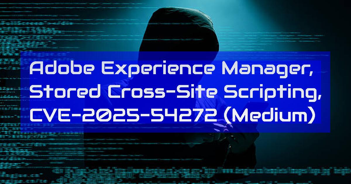 Adobe Experience Manager, Stored Cross-Site Scripting, CVE-2025-54272 ...