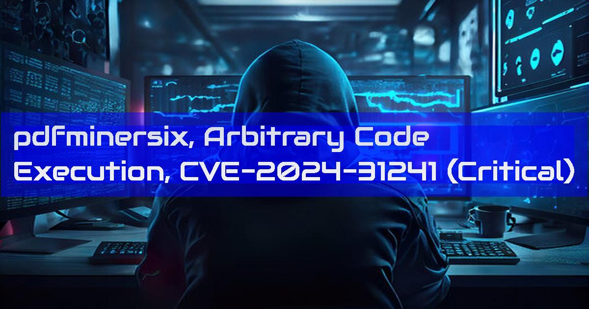 pdfminersix, Arbitrary Code Execution, CVE-2024-31241 (Critical) - DailyCVE