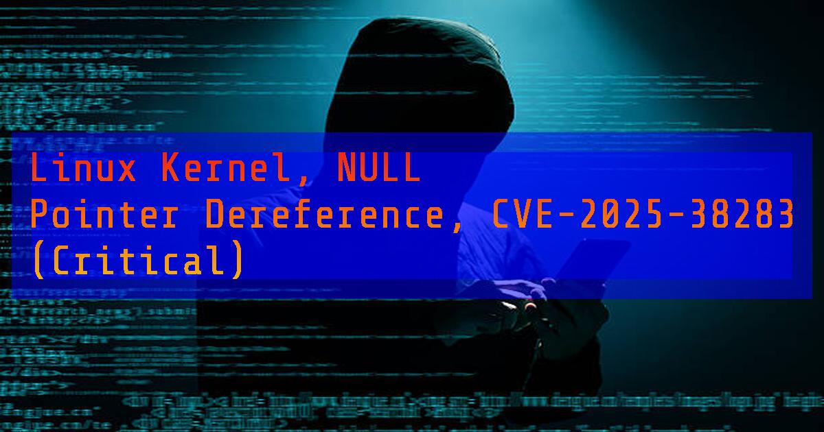 Linux Kernel, NULL Pointer Dereference, CVE-2025-38283 (Critical) - DailyCVE
