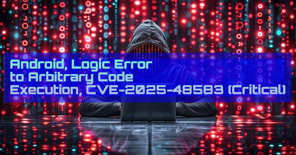 Android, Logic Error to Arbitrary Code Execution, CVE-2025-48583 (Critical) - DailyCVE
