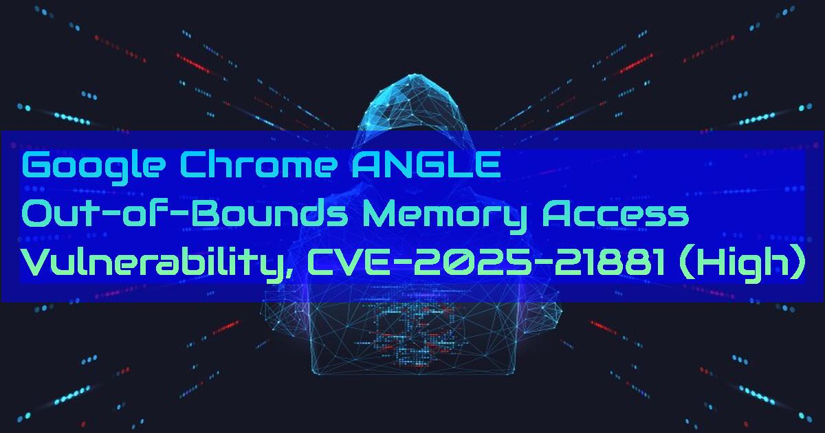 Google Chrome ANGLE Out-of-Bounds Memory Access Vulnerability, CVE-2025 ...