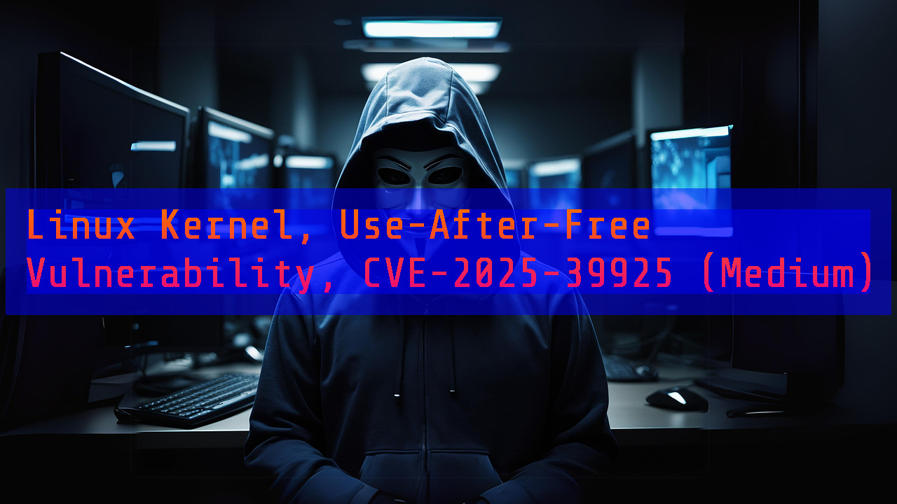 Linux Kernel, Use-After-Free Vulnerability, CVE-2025-39925 (Medium) - DailyCVE
