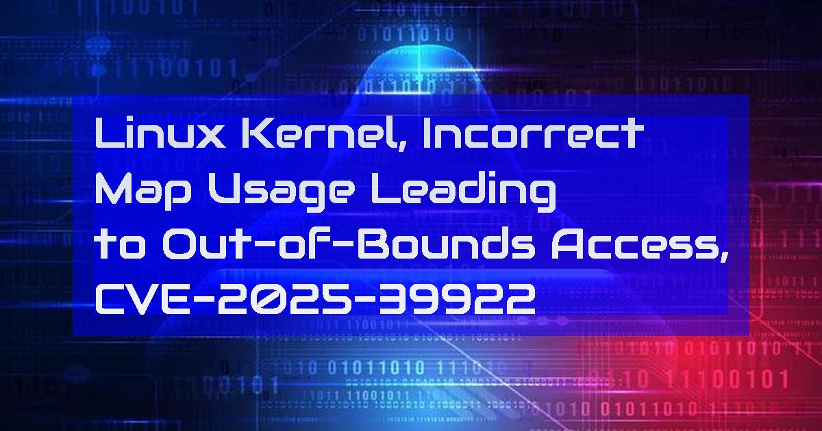 Linux Kernel, Incorrect Map Usage Leading to Out-of-Bounds Access, CVE-2025-39922 - DailyCVE