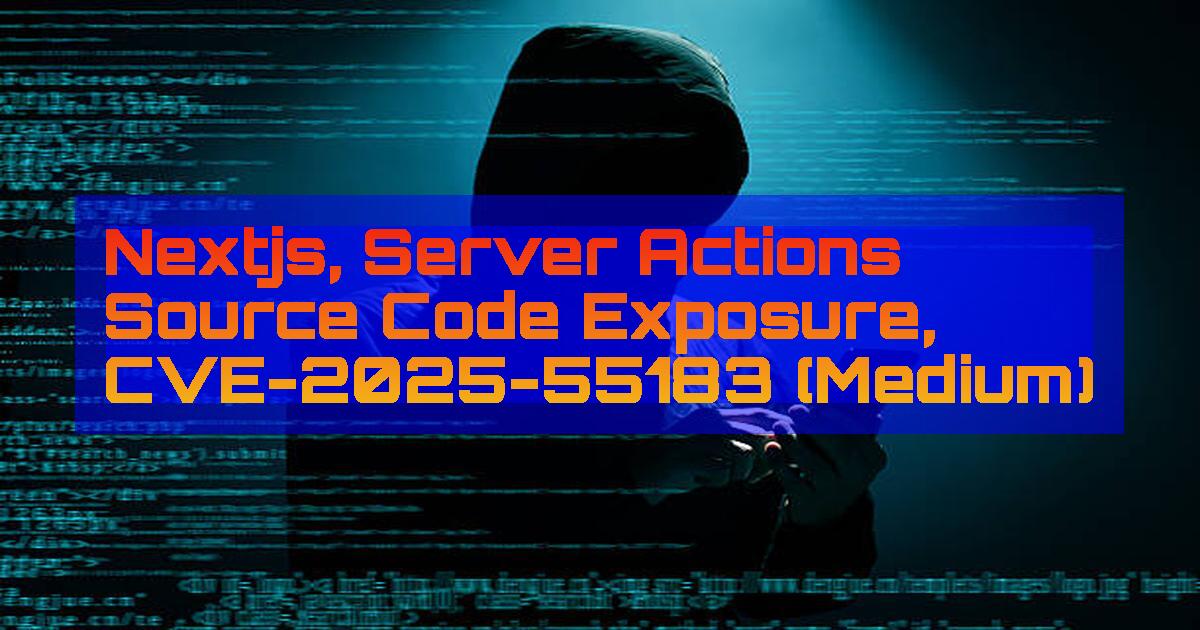 Nextjs, Server Actions Source Code Exposure, CVE-2025-55183 (Medium) - DailyCVE