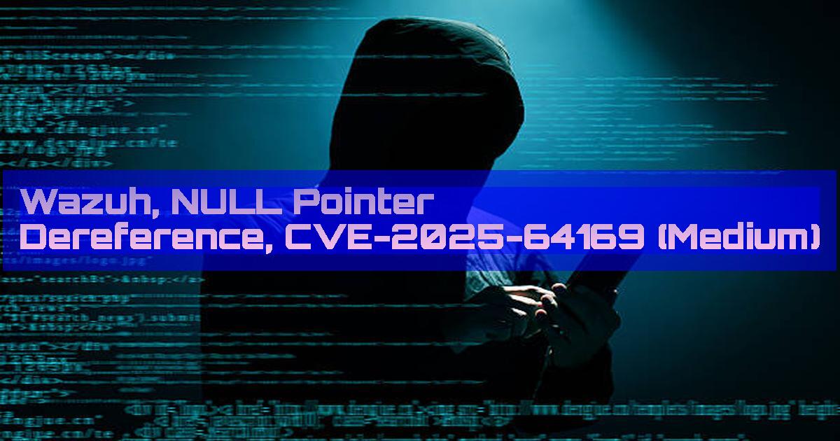 Wazuh, NULL Pointer Dereference, CVE-2025-64169 (Medium) - DailyCVE