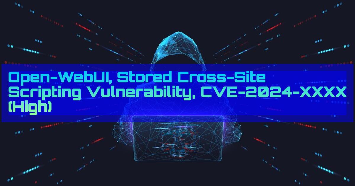Open-WebUI, Stored Cross-Site Scripting Vulnerability, CVE-2024-XXXX ...