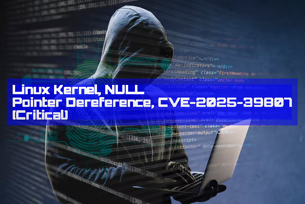 Linux Kernel, NULL Pointer Dereference, CVE-2025-39807 (Critical ...