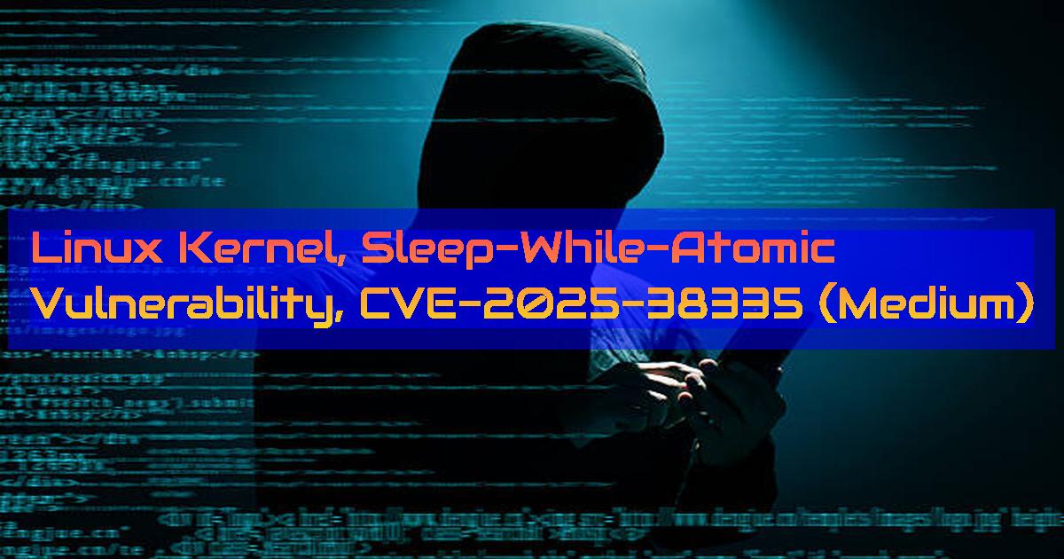 Linux Kernel, Sleep-While-Atomic Vulnerability, CVE-2025-38335 (Medium) - DailyCVE