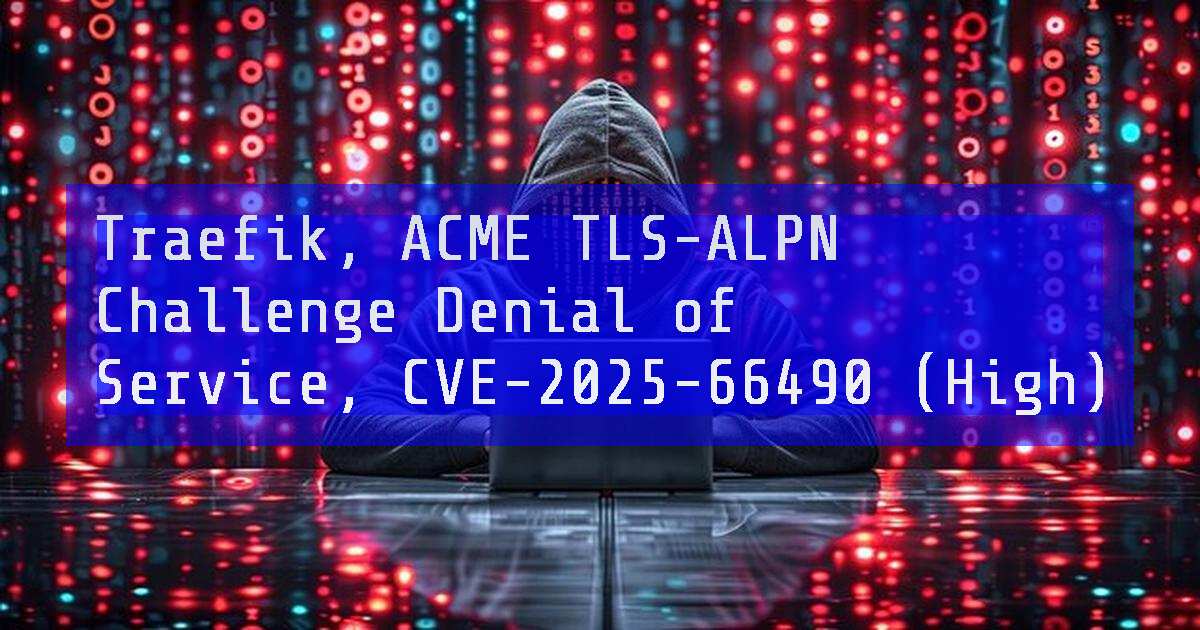Traefik, ACME TLS-ALPN Challenge Denial of Service, CVE-2025-66490 ...