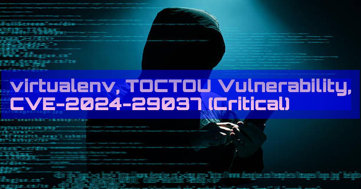 virtualenv, TOCTOU Vulnerability, CVE-2024-29037 (Critical) - DailyCVE