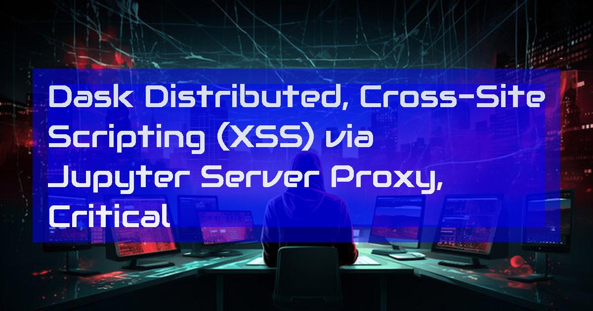 Dask Distributed, Cross-Site Scripting (XSS) via Jupyter Server Proxy ...