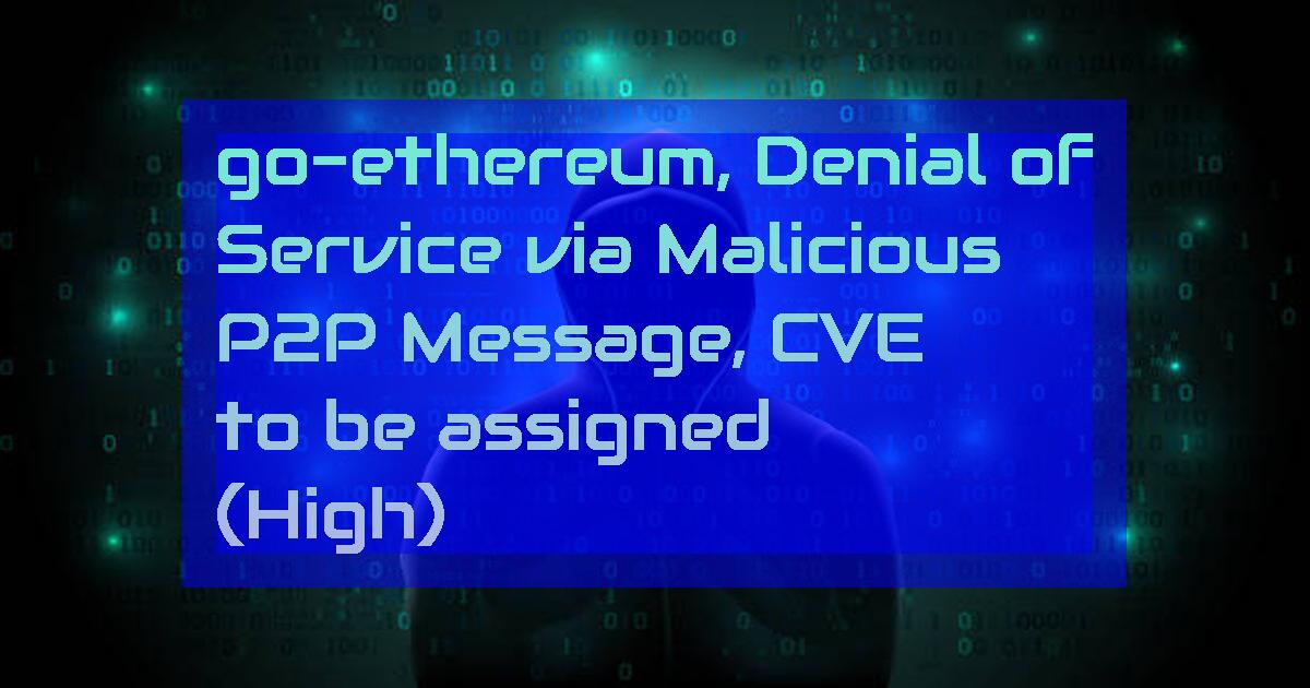 go-ethereum, Denial of Service via Malicious P2P Message, CVE to be ...